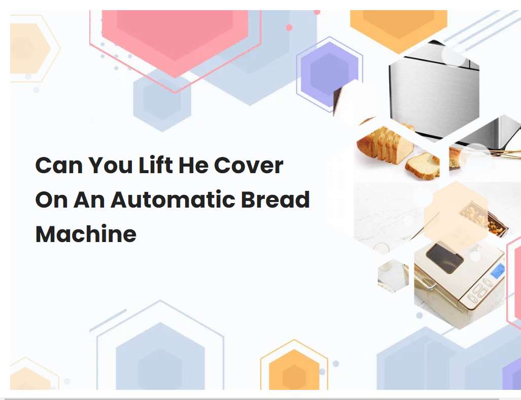 Can You Lift He Cover On An Automatic Bread Machine | breadmach.com