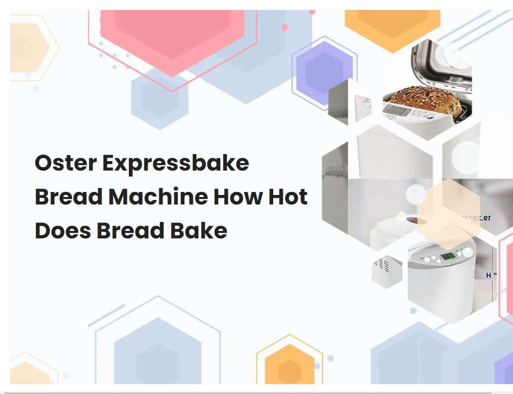 Oster Expressbake Bread Machine How Hot Does Bread Bake | breadmach.com